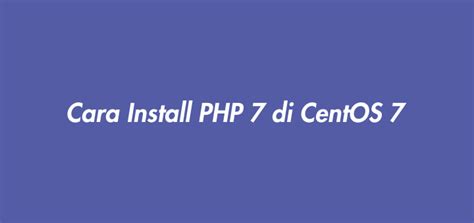 Cara Install PHP 7 Di CentOS 7 Linux Open Source