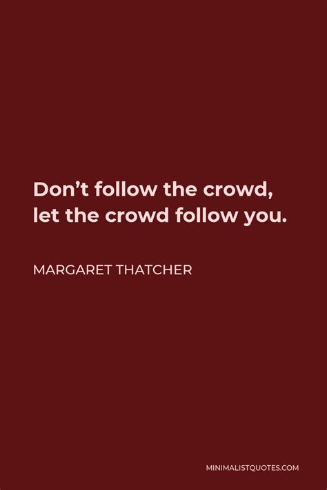 Margaret Thatcher Quote Dont Follow The Crowd Let The Crowd Follow You