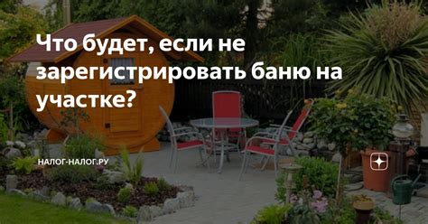 Что будет если не зарегистрировать баню на участке Налог Налог ру
