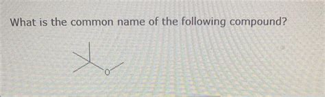 Solved What Is The Common Name Of The Following Compound Chegg