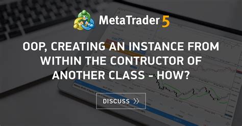 Oop Creating An Instance From Within The Contructor Of Another Class How Mt4 General