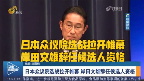 日本众议院解散，下一届选战拉开帷幕，岸田文雄辞任候选人资格腾讯新闻