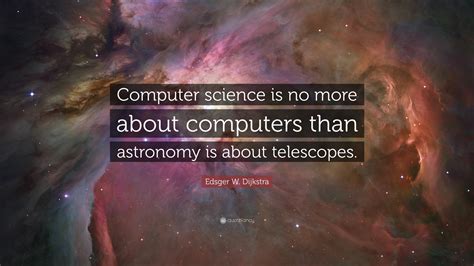 Edsger W Dijkstra Quote Computer Science Is No More About Computers Than Astronomy Is About