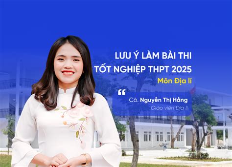 Lưu ý làm bài thi tốt nghiệp THPT 2025 hiệu quả – Môn Địa lí – huongnghiep.hocmai.vn