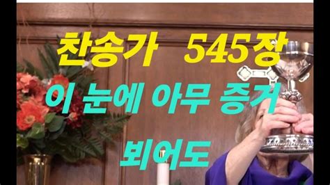 찬송가 545장 이 눈에 아무 증거 아니 뵈어도 Youtube