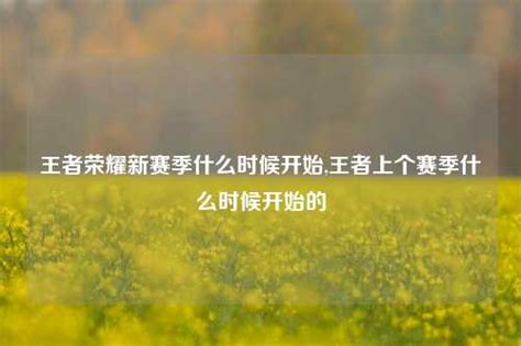 王者荣耀新赛季什么时候开始王者上个赛季什么时候开始的 慈云网