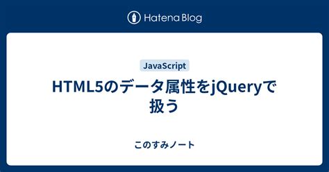 HTML のデータ属性をjQueryで扱う このすみノート