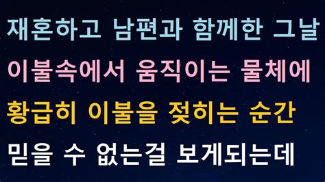 재혼하고 남편과 함께한 그날 이불속에서 움직이는 물체에 황급히 이불을 젖히는 순간 믿을 수 없는걸 보게되는데 Youtube
