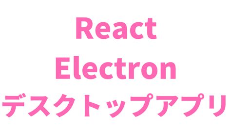 Reactとelectronでデスクトップアプリを作成する方法 アントレプレナー