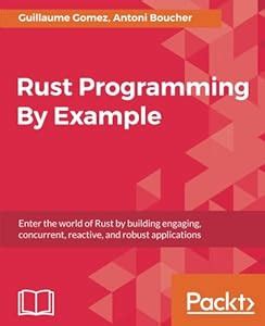 Rust Programming By Example Enter The World Of Rust By Building Engaging Concurrent Reactive