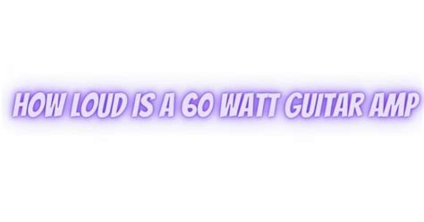 How Loud Is A 60 Watt Guitar Amp All For Turntables