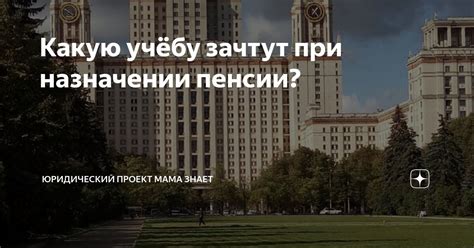Какую учёбу зачтут при назначении пенсии Юридический проект Мама