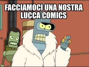 Meme Creator Funny Facciamoci Una Nostra Lucca Comics Meme Generator
