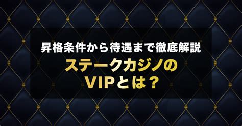 ステークカジノのvipとは？昇格条件から待遇までを徹底解説