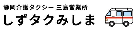 静岡介護タクシー 三島営業所【しずたくみしま】｜ 静岡県三島市の民間救急・福祉タクシー ～ 静岡県東部 三島市の民間救急タクシーです