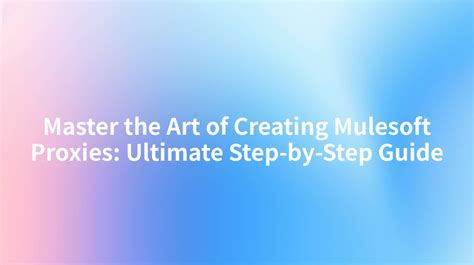 Master The Art Of Creating Mulesoft Proxies Ultimate Step By Step Guide