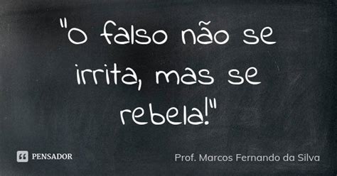O Falso Não Se Irrita Mas Se Prof Marcos Fernando Da Pensador