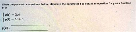 Solved Given The Parametric Equations Below Eliminate The Parameter To Obtain An Equation For