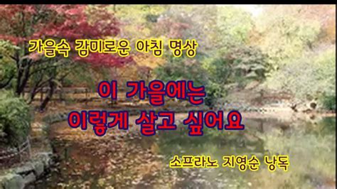 가을속감미로운아침명상이 가을에는 이렇게 살고 싶어요 소프라노 지영순 낭독 Youtube