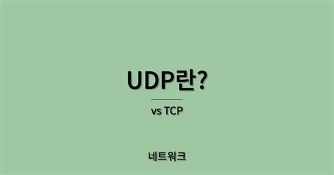 [네트워크] Udp란 Vs Tcp