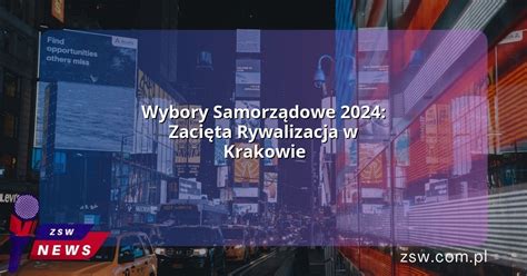 Wybory Samorządowe 2024 Zacięta Rywalizacja W Krakowie Zawsze Świeże