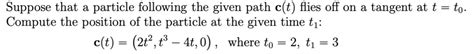 Solved Suppose That A Particle Following The Given Path C T Chegg