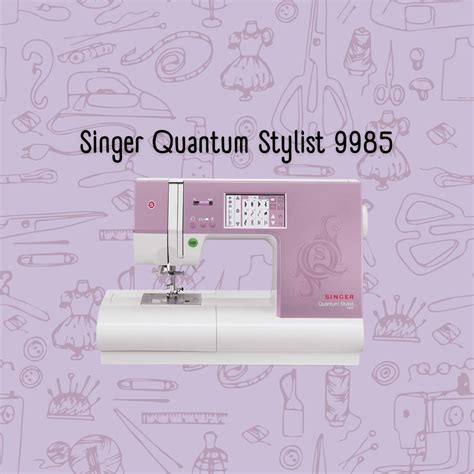 Singer Quantum Stylist 9985 Computerized Sewing Machine Sewing Insight