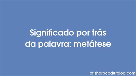 Significado Por Trás Da Palavra Metátese Sharp Coder Blog
