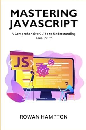 Mastering Javascript A Comprehensive Guide To Understanding Javascript Hampton Rowan