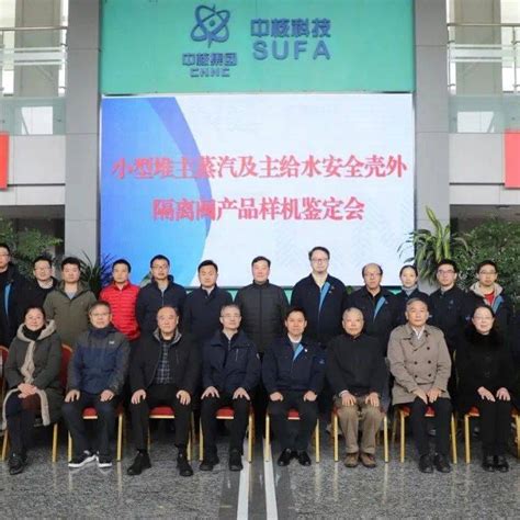 填补国内空白 中核科技小型堆主蒸汽及主给水安全壳外隔离阀产品样机研制成果顺利通过鉴定 应用 鉴定会 龙云飞