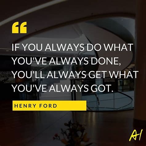 If You Always Do What Youve Always Done Youll Always Get What Youve Always Got Quote By Henry