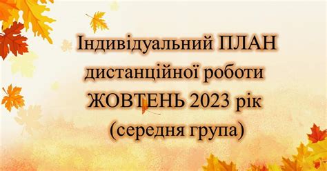 Конспект ІНДИВІДУАЛЬНИЙ ПЛАН дистанційної роботи на ЖОВТЕНЬ 2023 рік середня група Конспект