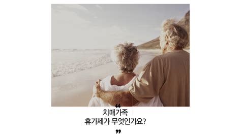 치매 가족휴가제가 무엇인가요 이용방법 단기보호 종일방문요양보호 네이버 블로그