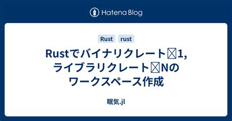 rustでバイナリクレート 1 ライブラリクレート nのワークスペース作成 眠気 jl