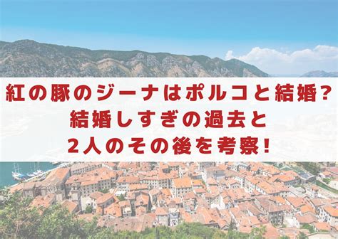 紅の豚のジーナはポルコと結婚結婚しすぎの過去と2人のその後を考察 フジヨコ