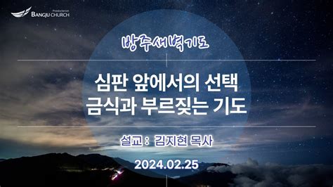새벽기도 240225주일 심판 앞에서의 선택 금식과 부르짖는 기도 김지현 목사 Youtube