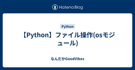 Pythonファイル操作 osモジュール なんだかGoodVibes
