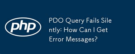 Pdo 查詢無提示地失敗：如何取得錯誤訊息？ Php教程 Php中文網