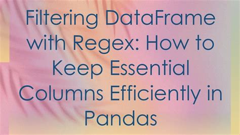 Filtering Dataframe With Regex How To Keep Essential Columns Efficiently In Pandas Youtube