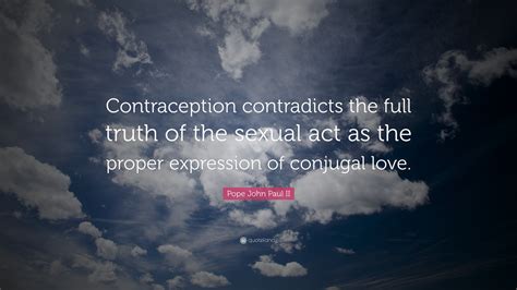 Pope John Paul II Quote Contraception Contradicts The Full Truth Of The Sexual Act As The