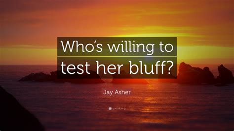 Jay Asher Quote Whos Willing To Test Her Bluff
