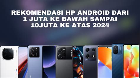 Rekomendasi Hp Android Dari 1 Juta Ke Bawah Sampai 10juta Ke Atas 2024