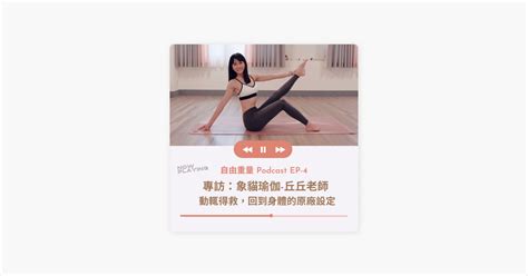 ‎自由重量 Ep 4：專訪「象貓瑜伽 丘丘老師」：動輒得救，讓我們回到身體的原廠設定 On Apple Podcasts