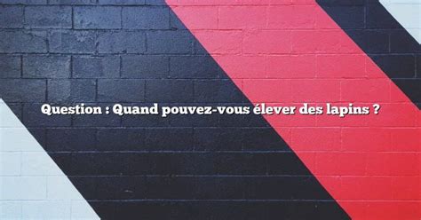 Question Quand Pouvez Vous élever Des Lapins Diffusonslascience