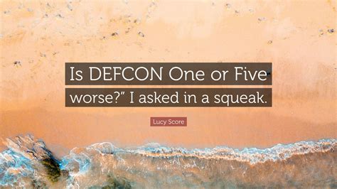 Lucy Score Quote Is DEFCON One Or Five Worse I Asked In A Squeak