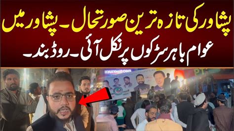 پشاور کی تازہ ترین صورتحال پشاور میں عوام باہر سڑکوں پر نکل آئی روڈ بند