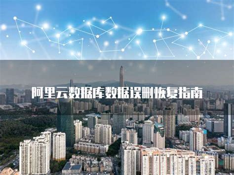 阿里云数据库数据误删恢复指南 阿里云代理商