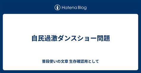 自民過激ダンスショー問題 普段使いの文章 生存確認用として