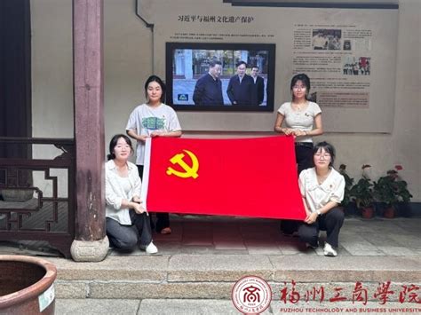 青春筑梦丨追寻习近平总书记的足迹——闽山闽水物华新：逐光筑梦队前往福州市三坊七巷开展实践活动 党建动态 福州工商学院 财经学院