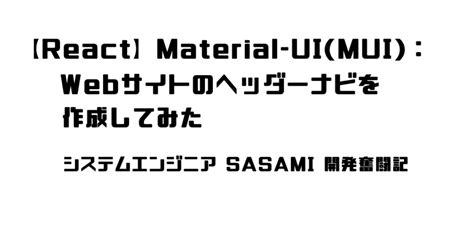 ReactMaterial UI MUI Webサイトのヘッダーナビを作成してみた システムエンジニアSASAMIの開発奮闘記